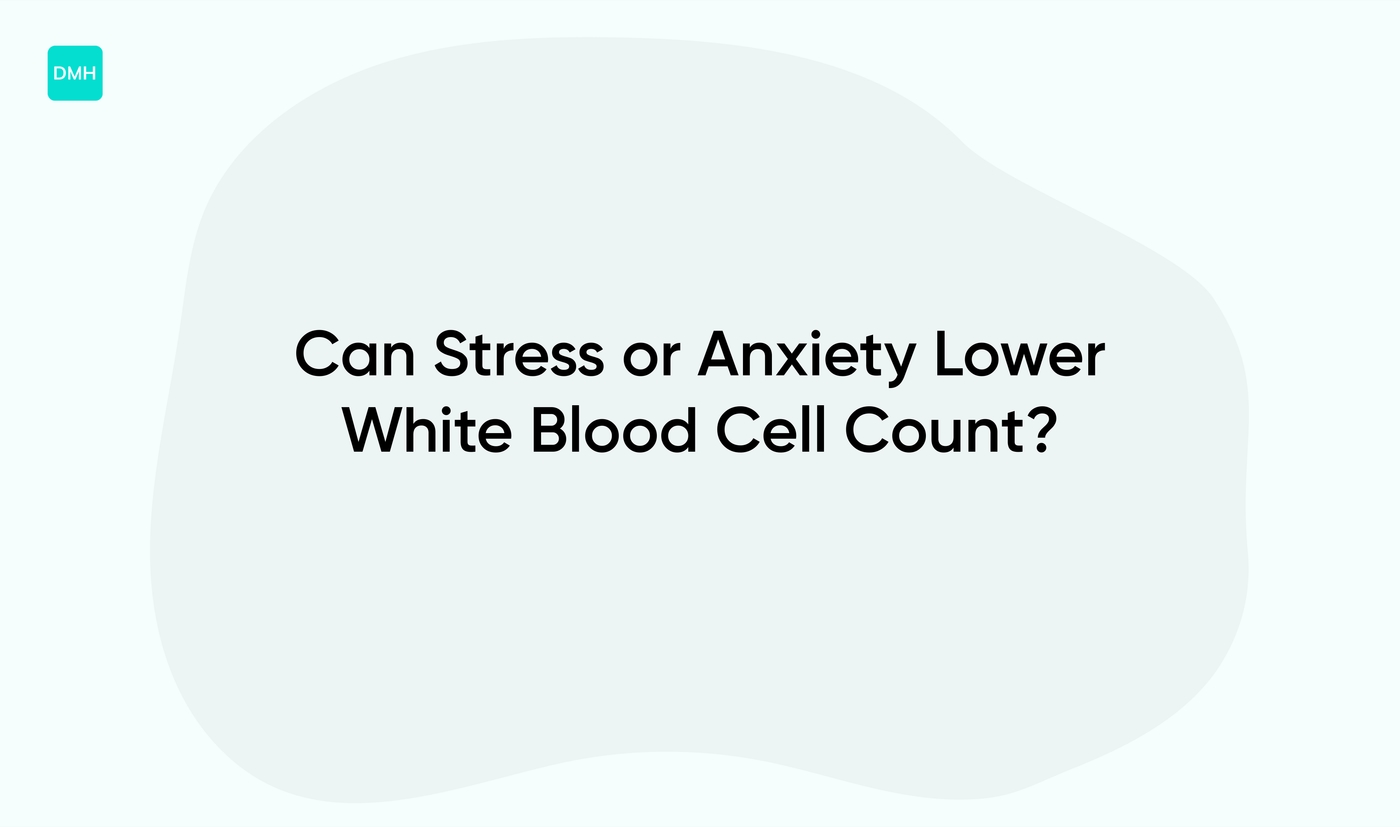 Can Stress or Anxiety Lower White Blood Cell Count?