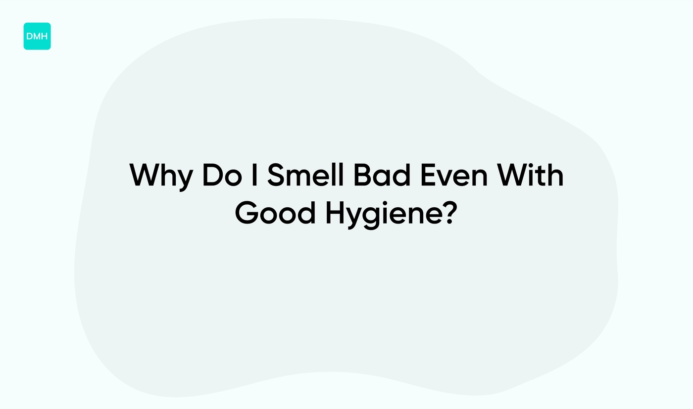 Why Do I Smell Bad Even With Good Hygiene?