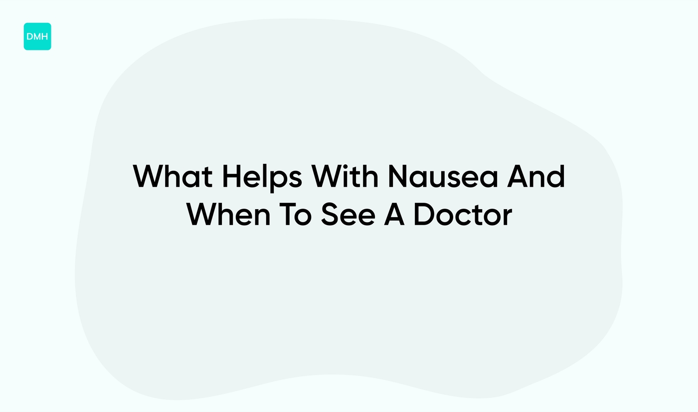 What Helps With Nausea And When To See A Doctor