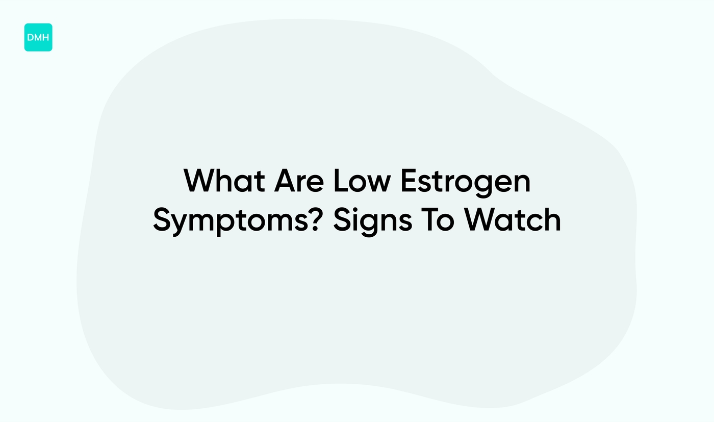 What Are Low Estrogen Symptoms? Signs To Watch